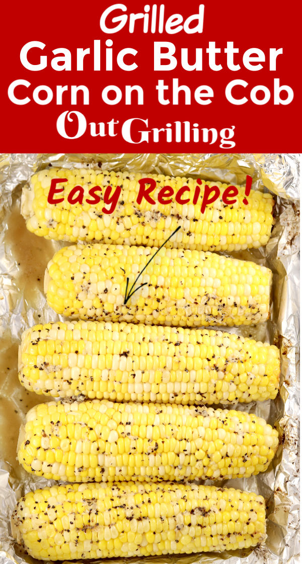 Grilled Corn on the Cob {with Garlic Butter in Foil} - Out Grilling